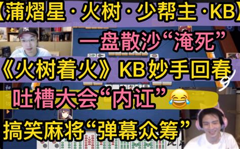 【蒲火少kb】《火树着火》kb疯狂抢救，吐槽大会“内讧”，搞笑麻将“弹幕众筹”，一盘散沙“淹死”20230504《潜渊症》蒲熠星火树kb呆又呆