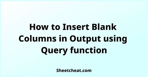 How To Insert Blank Columns In Output Using Query Function