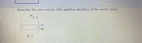 Solved Describe The Zero Vector The Additive Identity Of Chegg Com