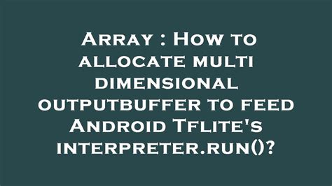 array how to allocate multi dimensional outputbuffer to feed android tflite s n