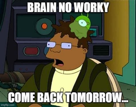 Brain No Worky Come Back Tomorrow Rmeme