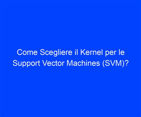 Come Scegliere Il Kernel Per Le Support Vector Machines Svm