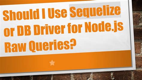 Should I Use Sequelize Or Db Driver For Nodejs Raw Queries Youtube