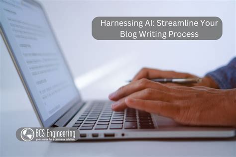 Harnessing Ai Streamline Your Blog Writing Process Bcs Engineering