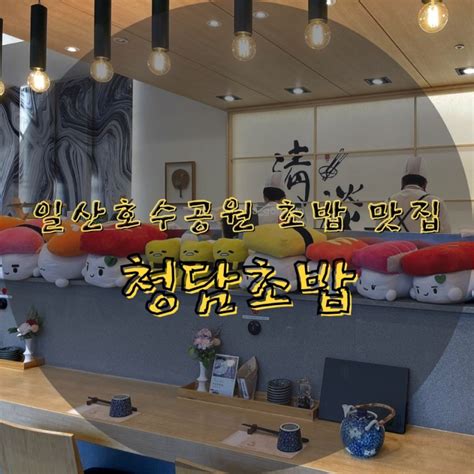 일산 청담초밥 일산호수공원 근처 맛있는 초밥집 🍣🍣 네이버 블로그