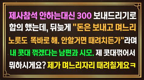 제사참석대신 300보내드리기로 했는데 나중에 딴소리하며 며느리도리똑바로 하라네요 내 콧대꺾겠다는데 콧대꺾어서 뭐하시게요그냥 제가 호구 며느리자리 때려칠게요~ 사이다