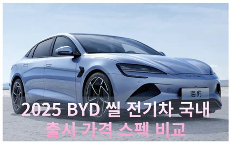 2025 Byd 씰 전기차 국내 출시 가격 스펙 비교 Ft 아이오닉6 테슬라모델3 대항마라고
