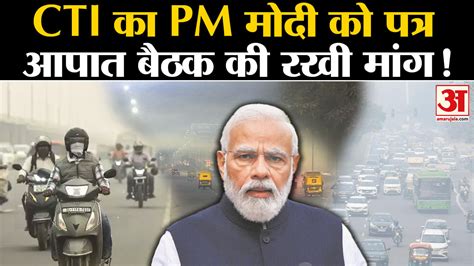 Delhi Air Pollution Ctis Letter To Pm Modi Demands An Emergency Meeting On Delhi Air Pollution