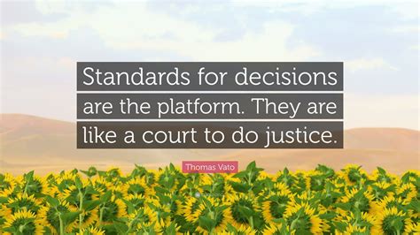 Thomas Vato Quote Standards For Decisions Are The Platform They Are Like A Court To Do Justice