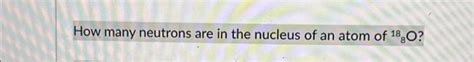 Solved How Many Neutrons Are In The Nucleus Of An Atom Of Chegg Com