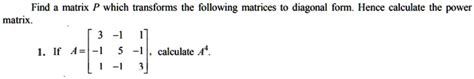 Find A Matrix P Which Transforms The Following Matrices To Diagonal Form Hence Calculate The