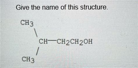 Solved Give The Name Of This Structure Ch3 Chch2ch2oh Ch3