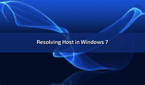 Resolving Host In Windows 7 Causes Solutions And Prevention