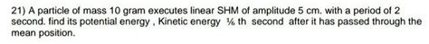 [answered] 21 A Particle Of Mass 10 Gram Executes Linear Shm Of Kunduz