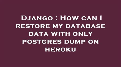 Django How Can I Restore My Database Data With Only Postgres Dump On Heroku Youtube