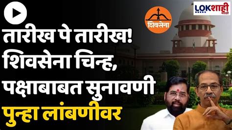 Supreme Court On Shivsena तारीख पे तारीख शिवसेना चिन्ह पक्षाबाबत