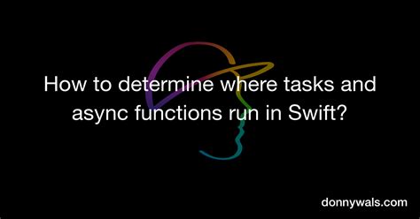 How To Determine Where Tasks And Async Functions Run In Swift