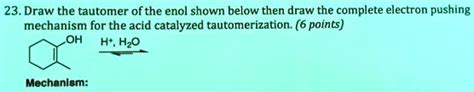 solved draw the tautomer of the enol shown below then draw the