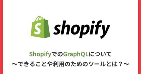 Shopifyでのgraphqlについて～できることや利用のためのツールとは？～ Shopifyecサイト制作・アプリ・運用・越境ec等の