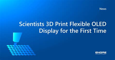 Scientists 3d Print Flexible Oled Display For The First Time Engre