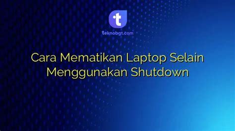 Cara Mematikan Laptop Selain Menggunakan Shutdown