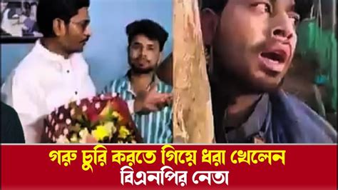 গরু চুরি করতে গিয়ে ধরা পড়লেন বিএনপির নেতা Youtube