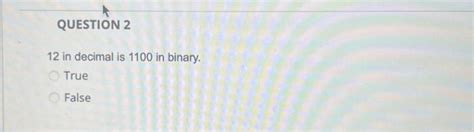 Solved 12 In Decimal Is 1100 In Binary True False