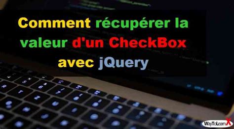 Comment récupérer la valeur d un CheckBox avec jQuery WayToLearnX