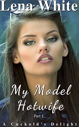 My Model Hotwife Part 1 A Cuckolds Delight Ebook White Lena