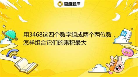 用3468这四个数字组成两个两位数，怎样组合它们的乘积最大百度教育