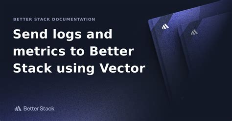 Send Logs And Metrics To Better Stack Using Vector Better Stack Documentation