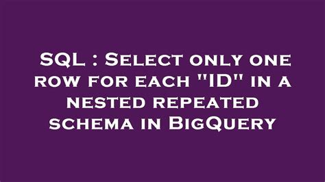 Sql Select Only One Row For Each Id In A Nested Repeated Schema In