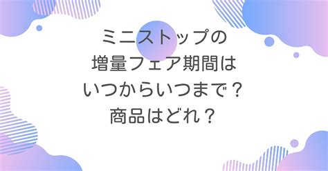 ミニストップの増量フェア期間はいつからいつまで？商品はどれ？ 青空ブログ