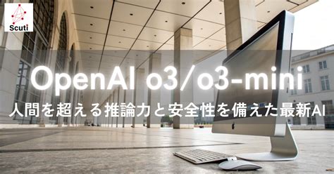 Openai O3 O3 Mini 人間を超える推論力と安全性を備えた最新ai 株式会社スクーティー ブログ