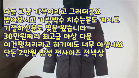 다들 그냥 기적이라고 그러더군요 기립박수 치수는분도 계시고 기절하신분도 몇분 봤습니다 30만원짜리 최고급 야상다운 땡처리라고 하기에도 너무 아깝네요 단돈2만원 남성전사이즈