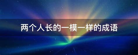 两个人长的一模一样的成语 业百科