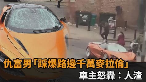 仇富男「踩爆路邊千萬麥拉倫」！荒唐行徑全被錄 車主怒轟：人渣－全民話燒 Youtube