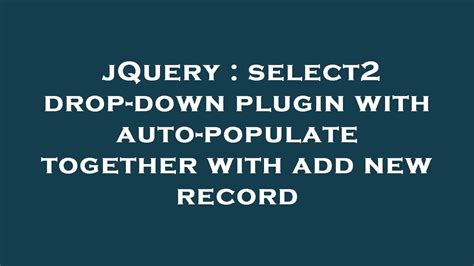 JQuery Select2 Drop Down Plugin With Auto Populate Together With Add