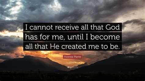 Yvonne Pierre Quote “i Cannot Receive All That God Has For Me Until I