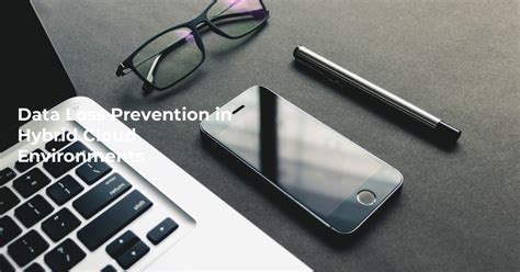 Data Loss Prevention In Hybrid Cloud Environments