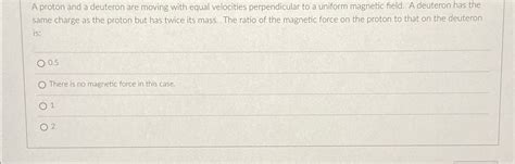 Solved A Proton And A Deuteron Are Moving With Equal Chegg Com