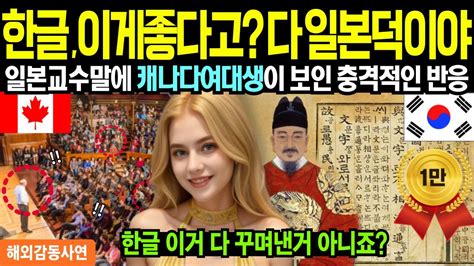 [해외감동사연] 한글 이게 좋다고 다 일본덕이야 일본교수 말에 캐나다 여대생이 보인 충격적인반응 한글 이거 다 꾸며낸 이야기