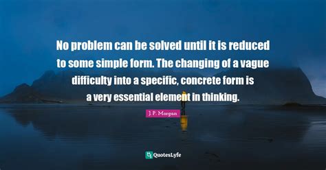 No Problem Can Be Solved Until It Is Reduced To Some Simple Form The Quote By J P Morgan