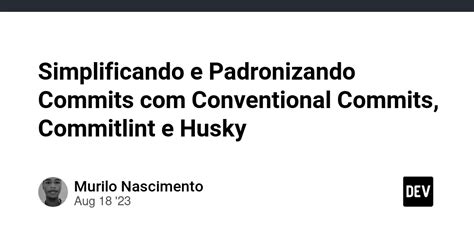 Simplificando E Padronizando Commits Com Conventional Commits Commitlint E Husky Dev Community