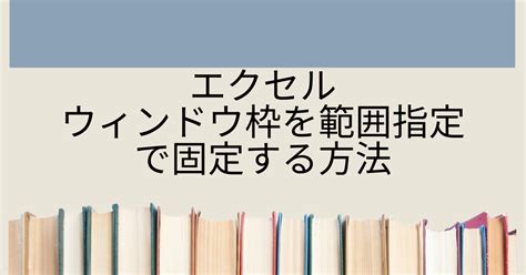 エクセルのウィンドウ枠を範囲指定で固定する方法先頭以外・途中の行や複数の列にも対応 ロロント株式会社