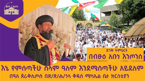 ድንቅ ትምህርት I በብፁዕ አቡነ እንጦንስ I እኔ የምሰጣችሁ ሰላም ዓለም አንደሚሰጣችሁ አይደለም I በጽ ጽ ሐ ጎላ ቅዱስ ሚካኤል ቤተ ክርስቲያን