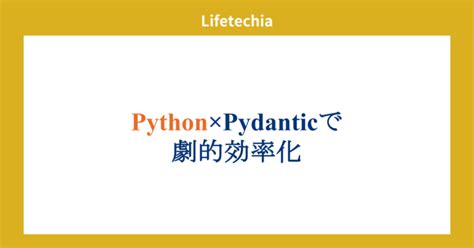 Python×pydanticで 劇的効率化 Lifetechia
