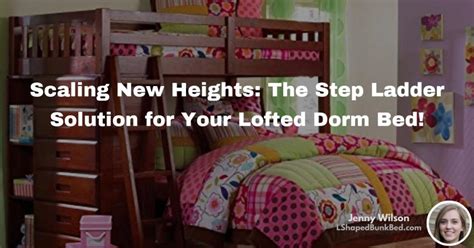 Scaling New Heights The Step Ladder Solution For Your Lofted Dorm Bed LSHAPEDBUNKBED COM