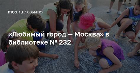 «Любимый город — Москва в библиотеке № 232 События города Сайт Москвы