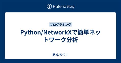 Pythonnetworkxで簡単ネットワーク分析 あんちべ！